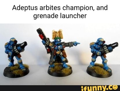 Adeptus arbites champion, and grenade launcher - iFunny