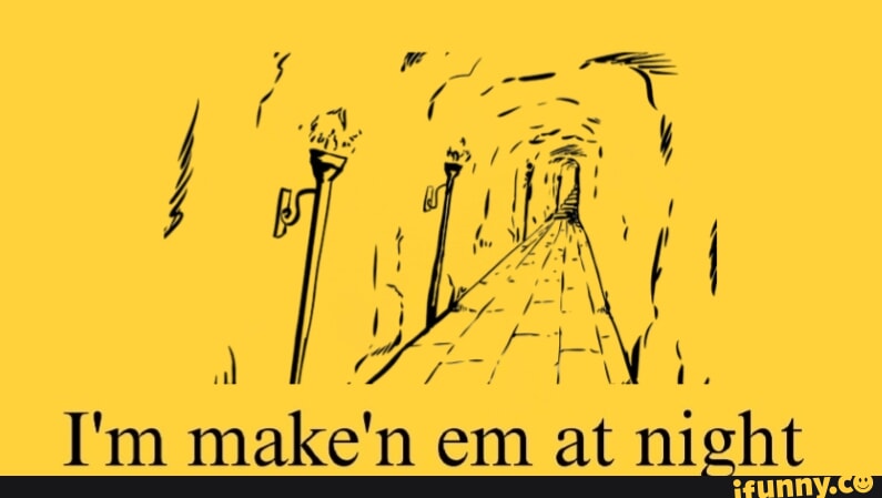 I'm make' em at night - iFunny