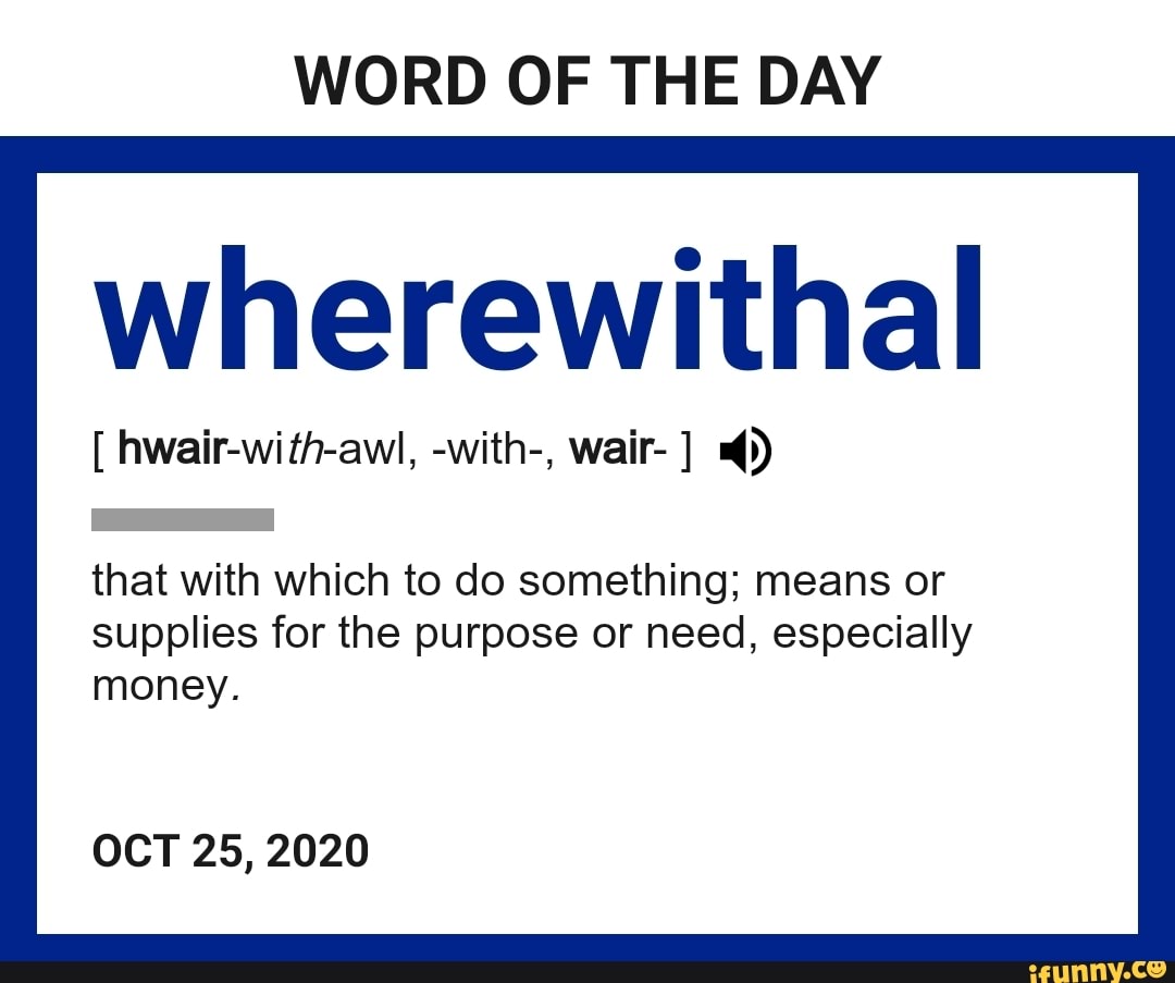 WORD OF THE DAY wherewithal [ hwair-with-awl, -with-, wair-] that with ...
