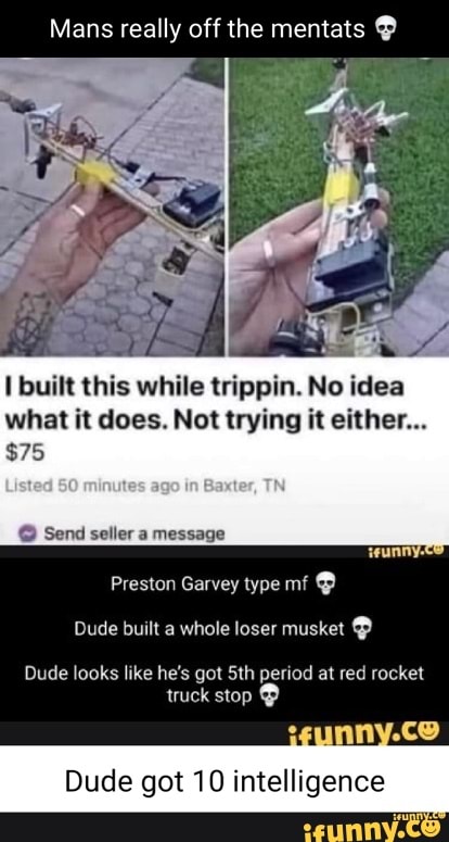 Mans really off the mentats built this while trippin. No idea what it ...