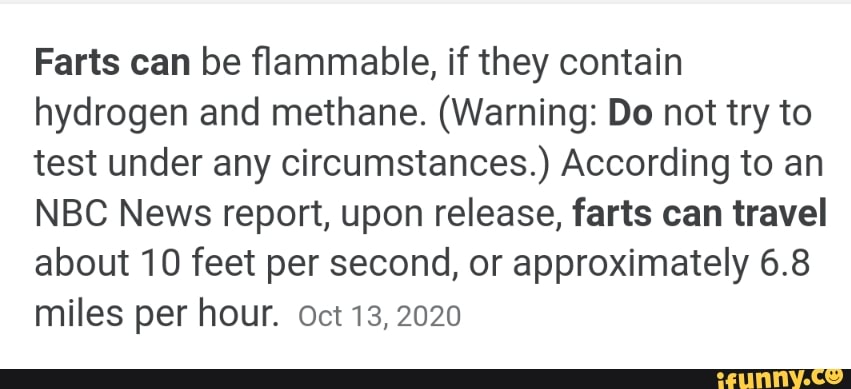 Farts can be flammable, if they contain hydrogen and methane. (Warning ...