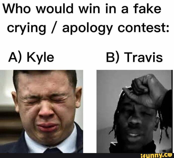 Who would win in a fake crying / apology contest: A) Kyle B) Travis ...