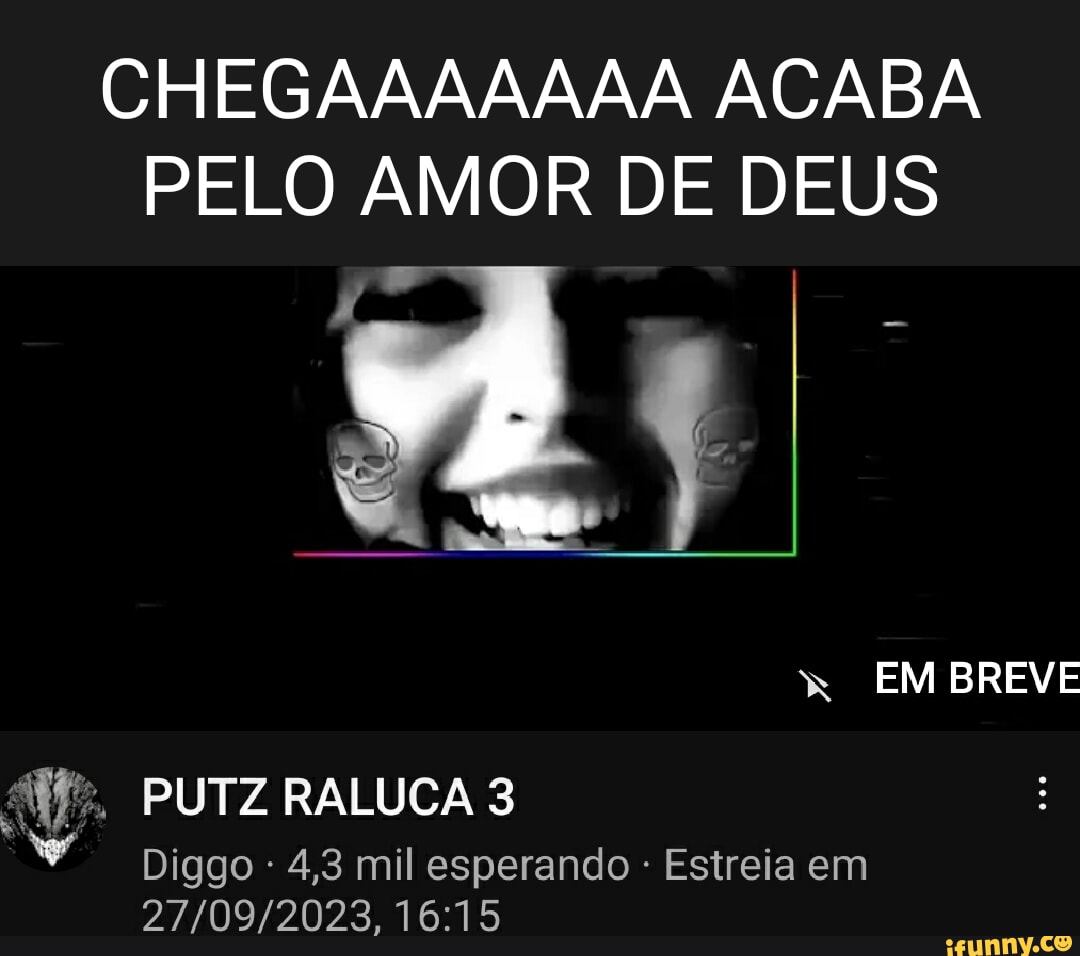 CHEGAAAAAAA ACABA PELO AMOR DE DEUS " EM BREVE PUTZ RALUCA Diggo 4,3 ...