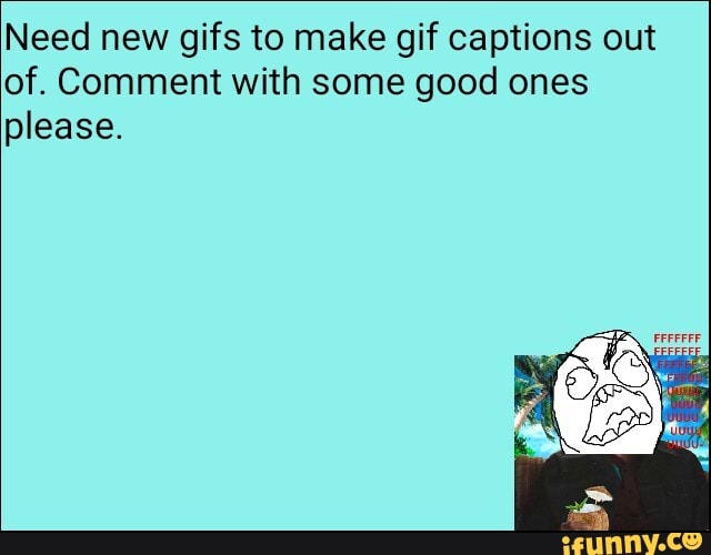 Need new gifs to make gif captions out of. Comment with some good ones ...