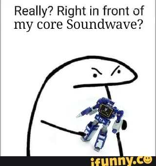 Really? Right in front of my core Soundwave? - iFunny