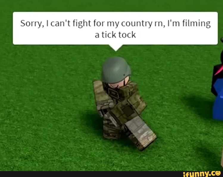 Sorry, I can't fight for my country rn, I'm filming a tick tock - iFunny