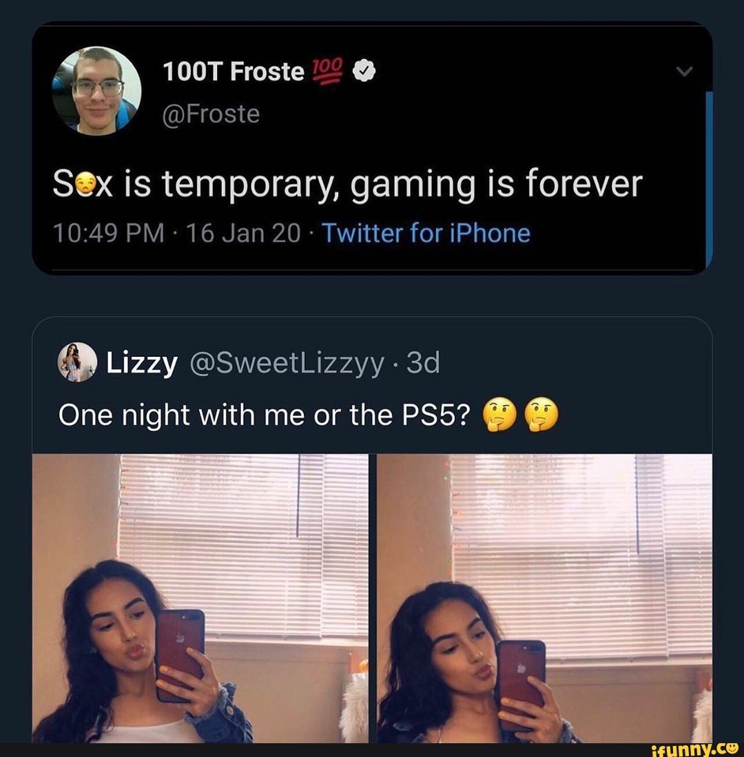 100T Froste @Froste Sex is temporary, gaming is forever PM 16 Jan 20 ...