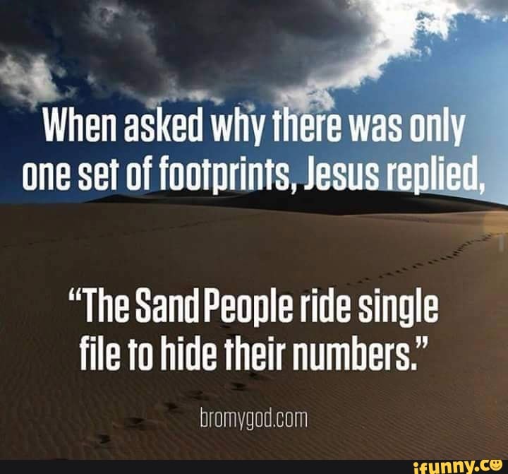 When asked why there was only one set of footprints, Jesus replied ...