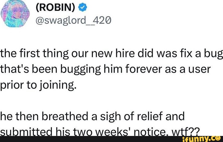 (ROBIN) @ the first thing our new hire did was fix a bug that's been ...