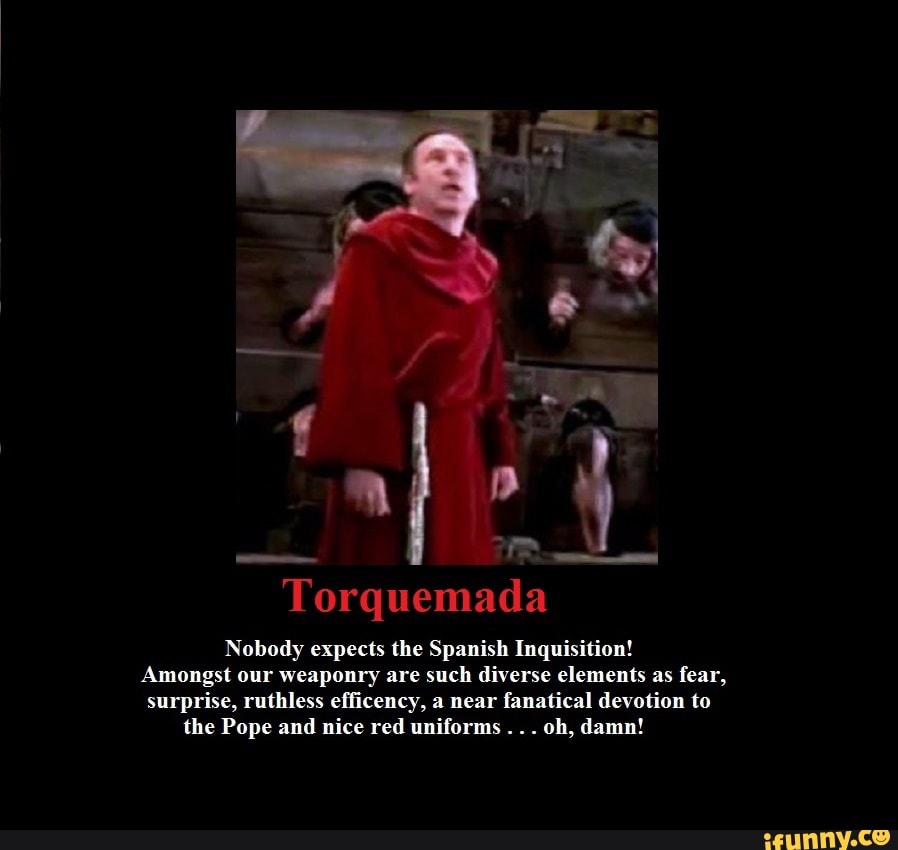 Torquemada Nobody expects the Spanish Inquisition! Amongst our weaponry ...