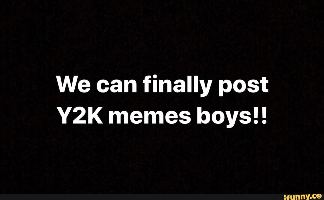 We can finally post Y2K memes boys!! - iFunny