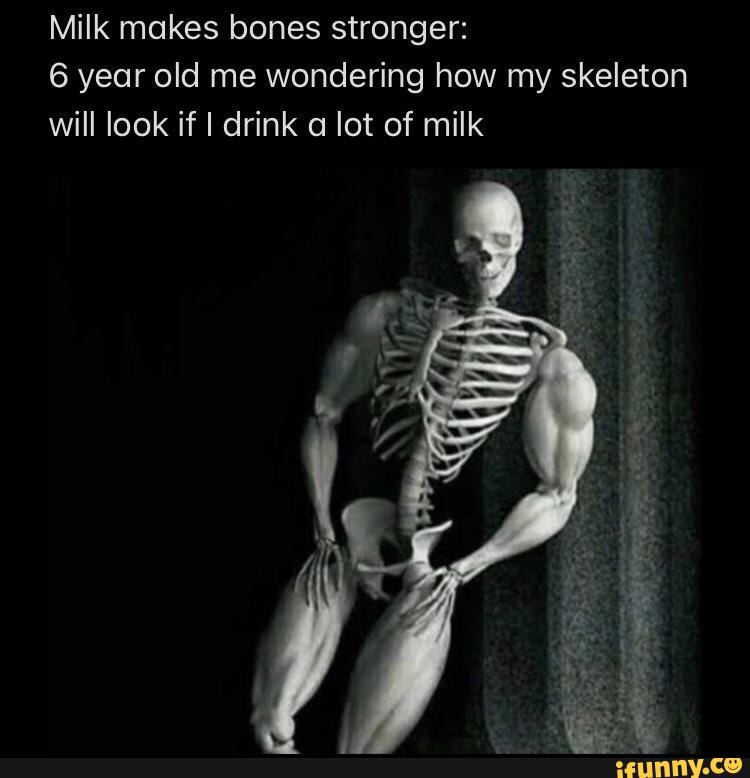 Milk makes bones stronger: 6 year old me wondering how my skeleton will ...