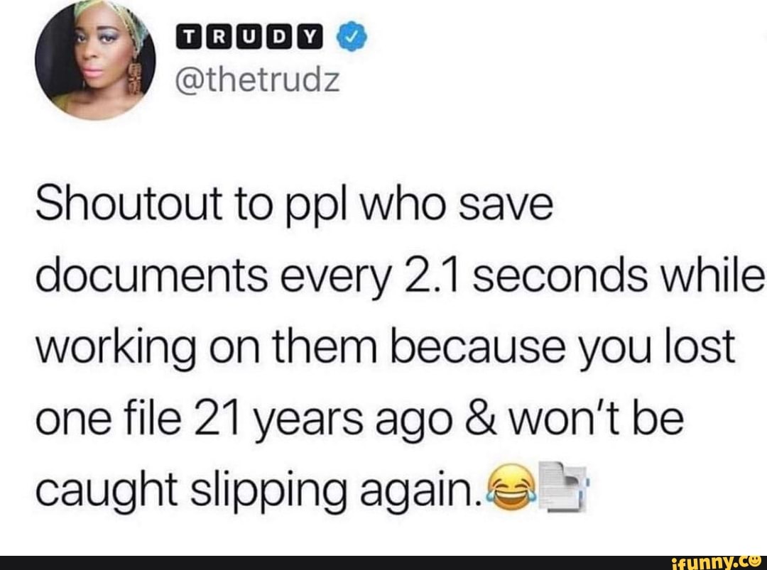 Shoutout to ppl who save documents every 2.1 seconds while working on ...