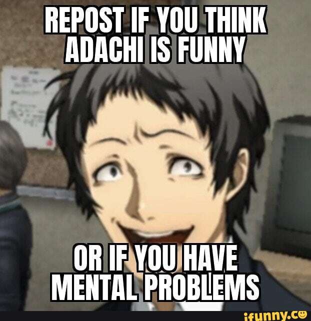 REPOST IF YOU THINK ADACHI IS FUNNY OR IF YOU HAVE MENTAL PROBIIEMS ...