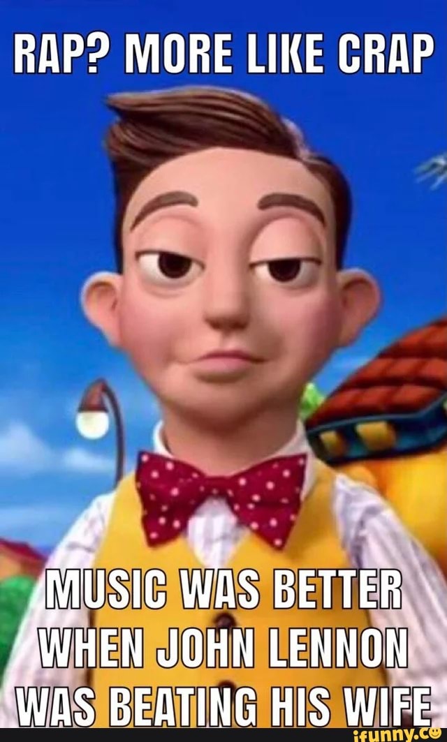 RAP? MORE LIKE CRAP /MUSIC WAS BETTER /WHEN JOHN LENNON WAS BEATING HIS ...