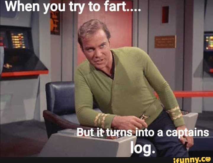 When you try to fart... But it turns into a captains log. - iFunny