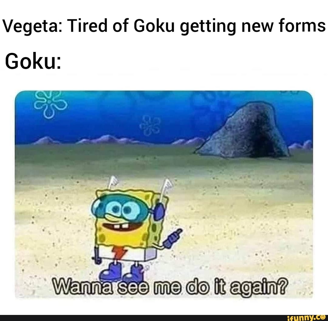 Vegeta: Tired of Goku getting new forms Goku: - iFunny