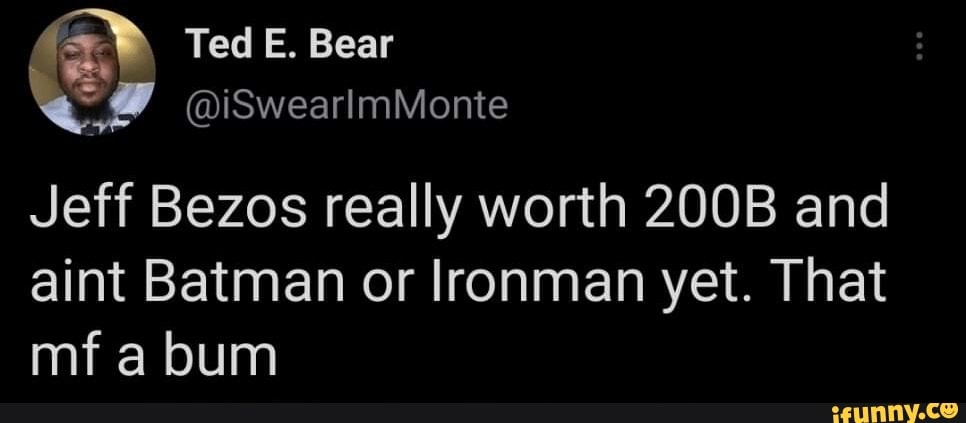Ted E. Bear @iSwearlmMonte Jeff Bezos really worth 200B and aint Batman ...