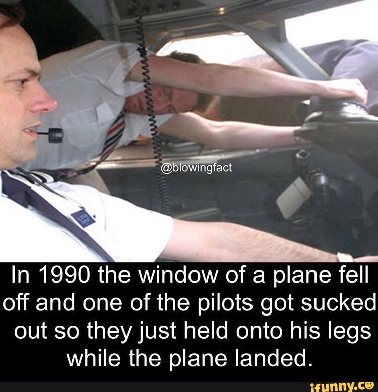 In 1990 the window of a plane fell off and one of the pilots got sucked ...