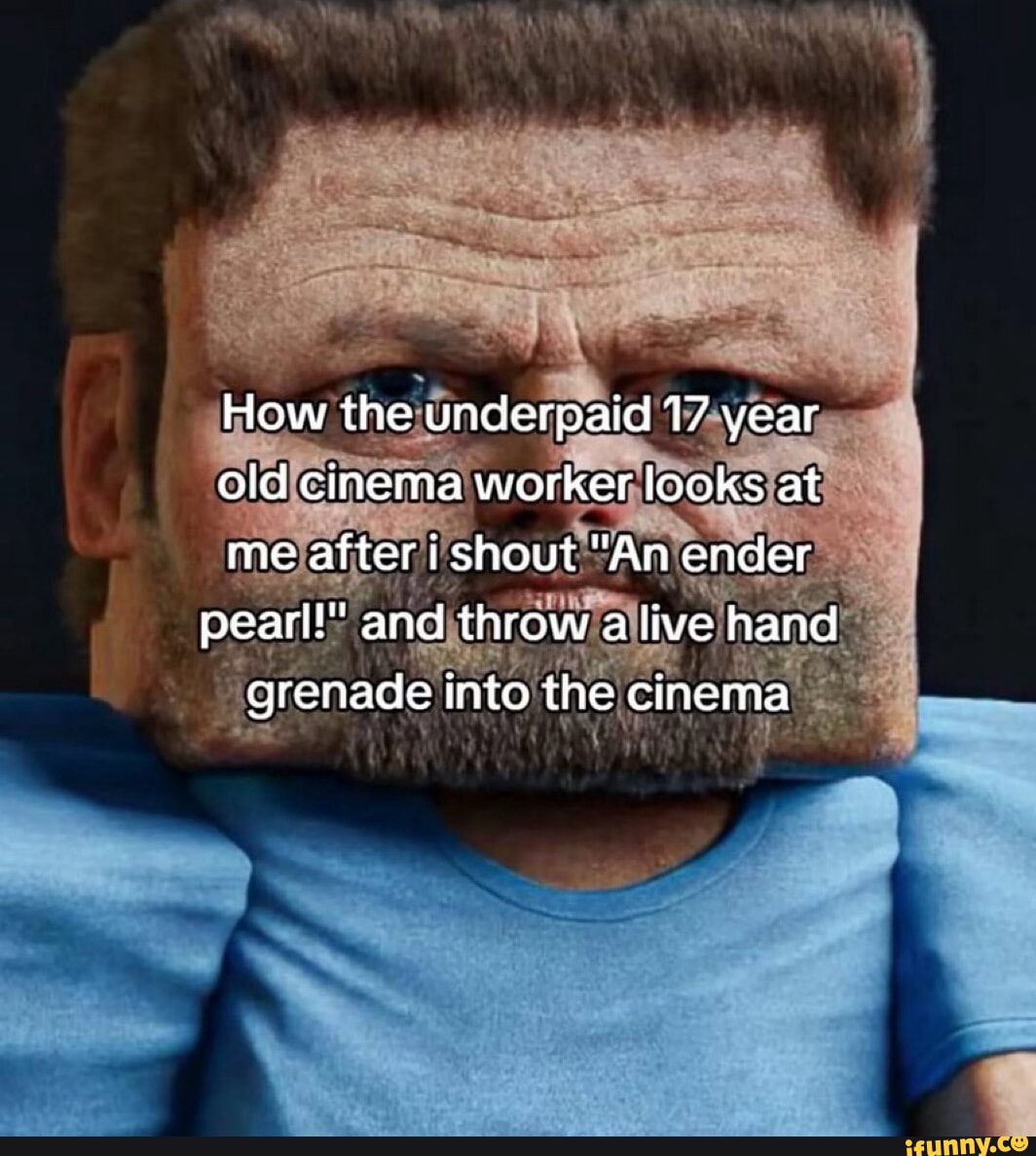 How the underpaid 17 year old cinema worker looks at me after i shout "An ender pearl!" and ...