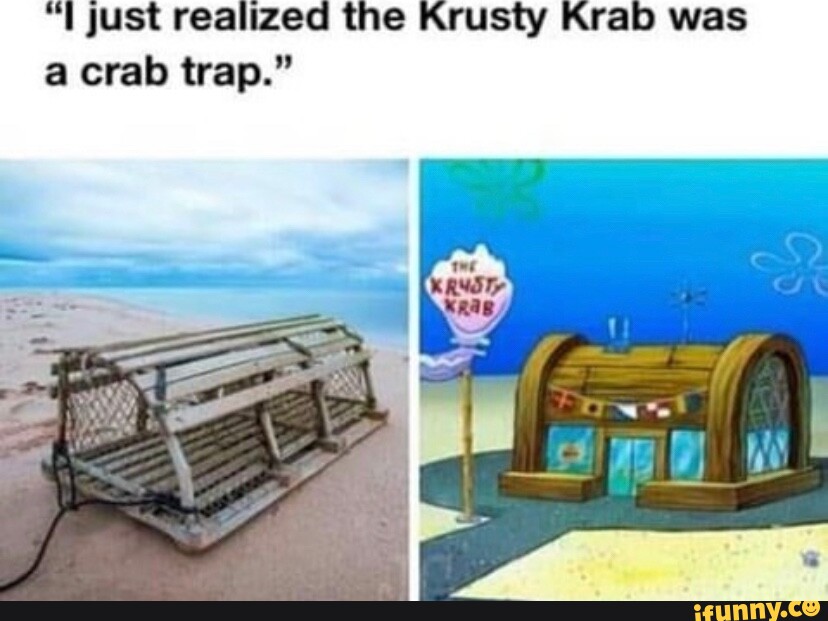 "I just realized the Krusty Krab was a crab trap." - iFunny