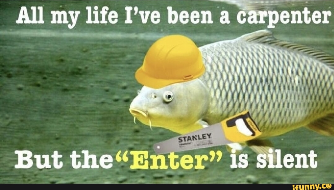 All my life I've been a carpenter But is silent - iFunny