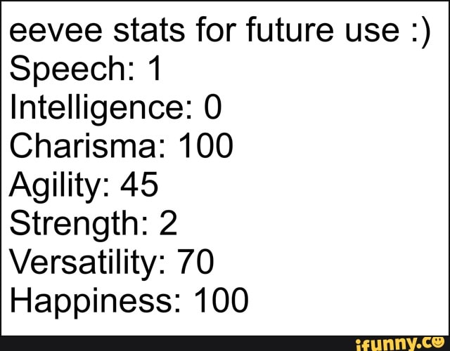 Eevee stats for future use :) Speech: 1 Intelligence: 0 Charisma: 100 ...