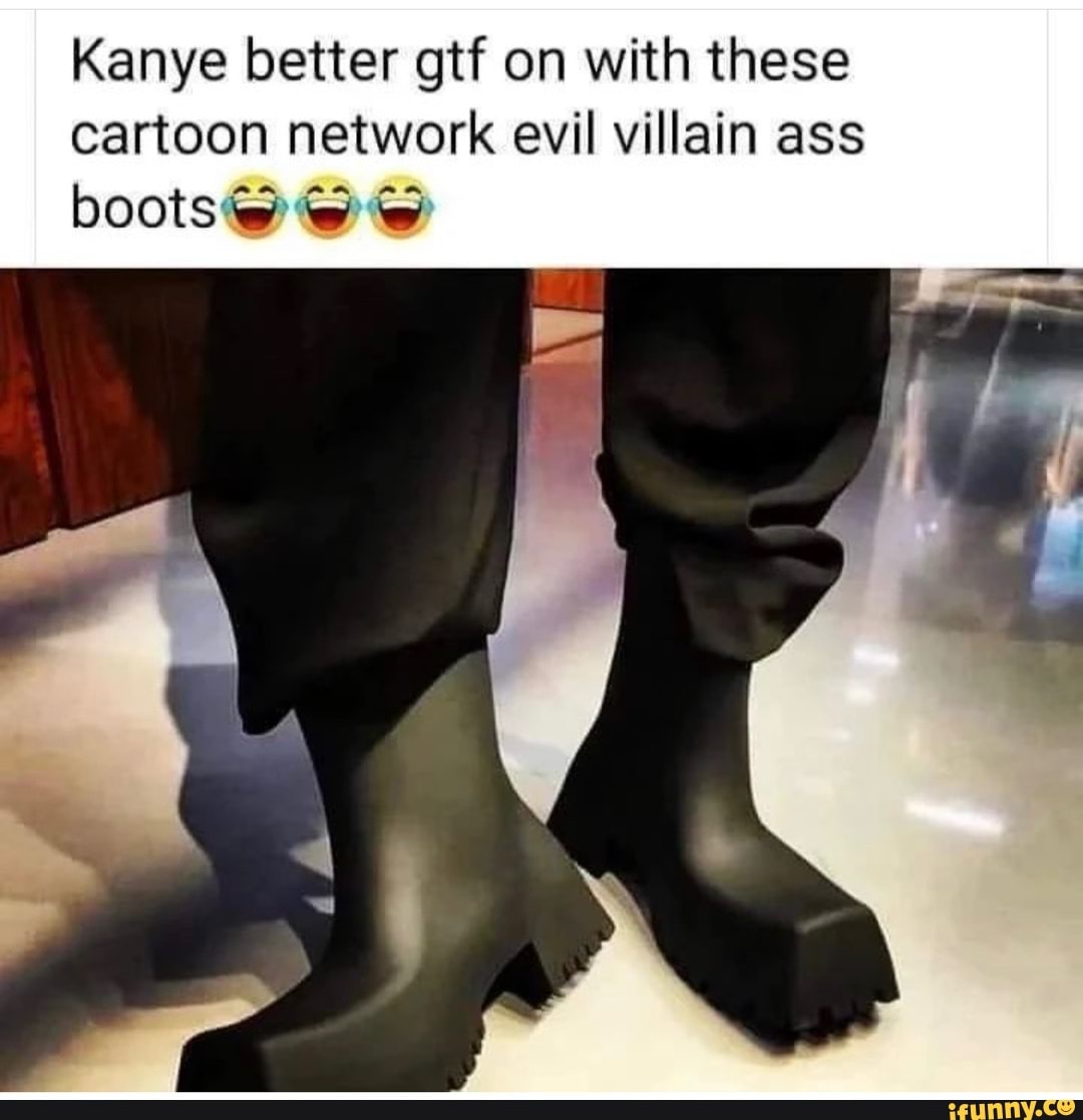Kanye better gtf on with these cartoon network evil villain ass boots ...