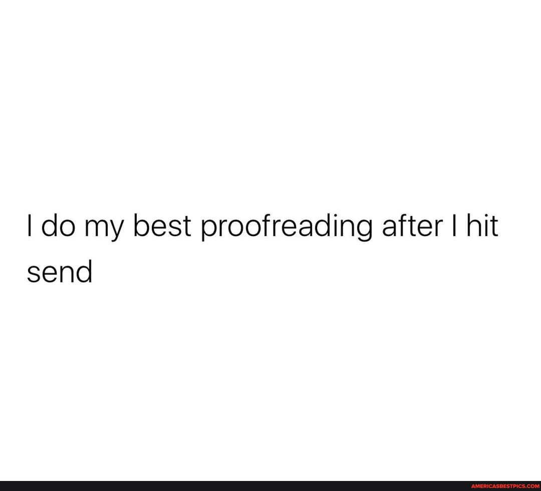N/A - I do my best proofreading after I hit send - America’s best pics ...