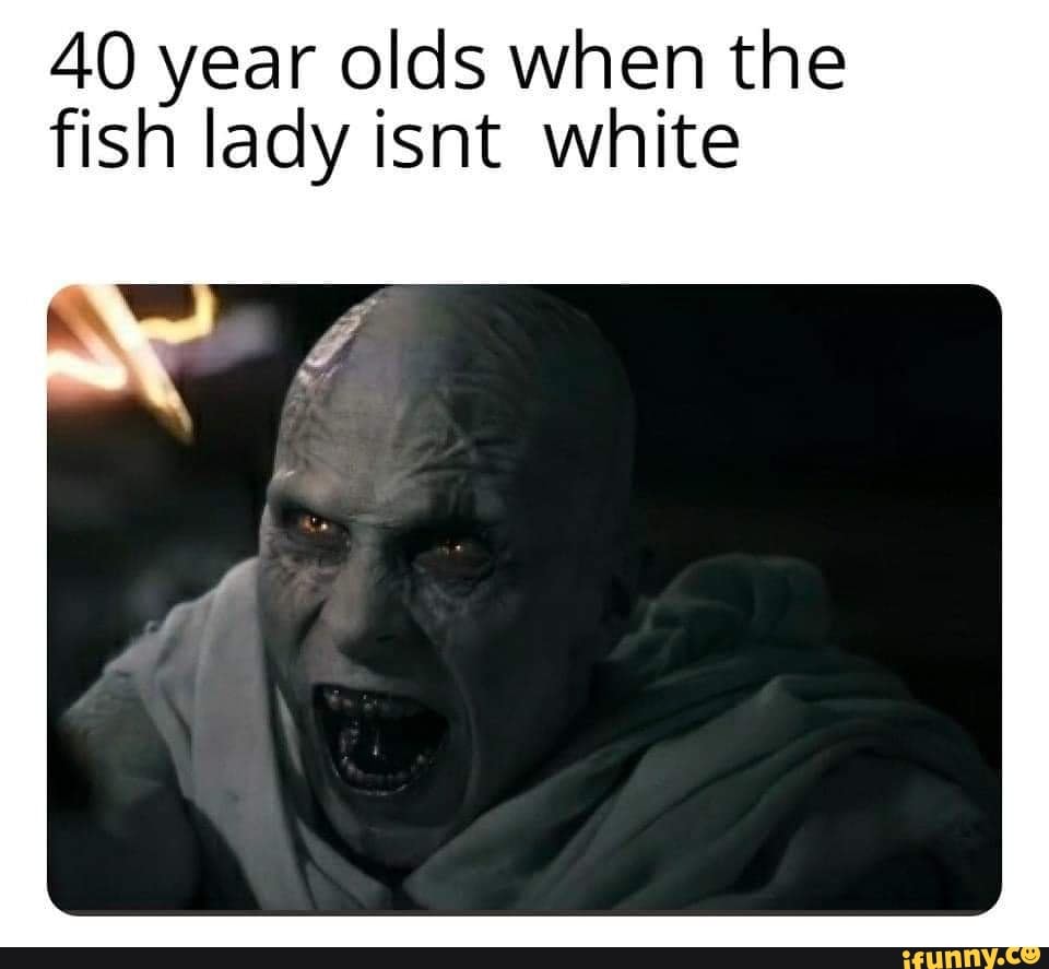 40 year olds when the fish lady isnt white - iFunny
