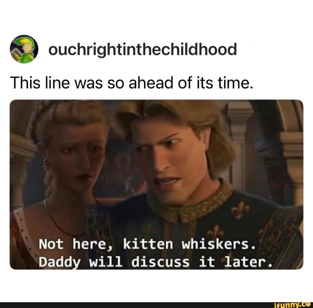 This line was so ahead of its time. Not here, kitten whiskers. Daddy ...