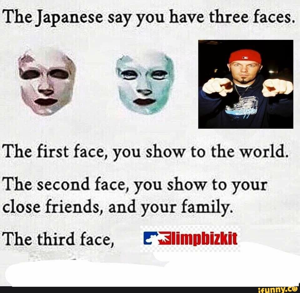 The Japanese say you have three faces. The first face, you show to the ...