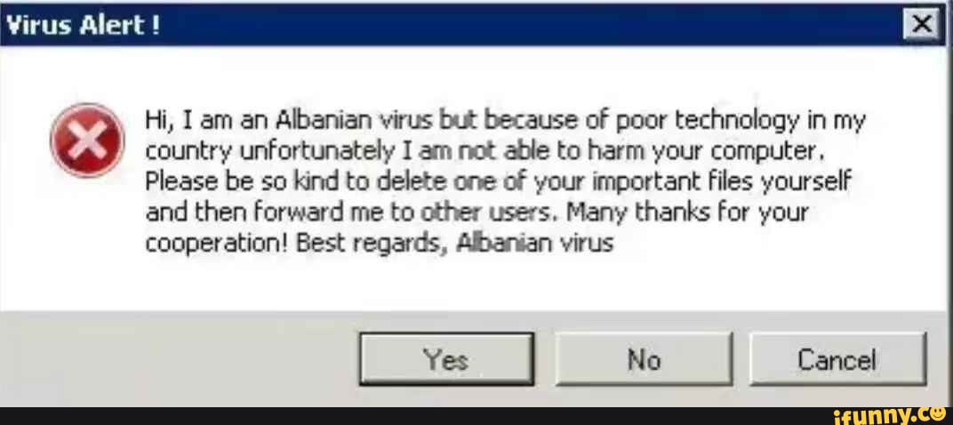 Virus Alert ! Hi, I am an Albanian virus but because of poor technology ...