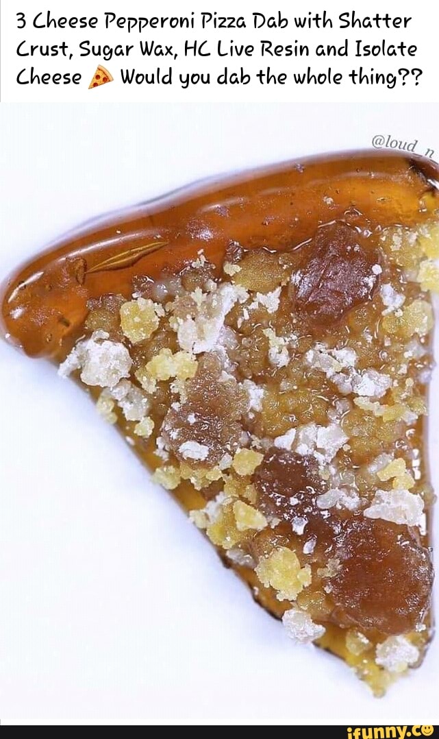 3 Cheese Pepperoni Pizza Dab with Shatter Crust, Sugar Wax, HC Live ...