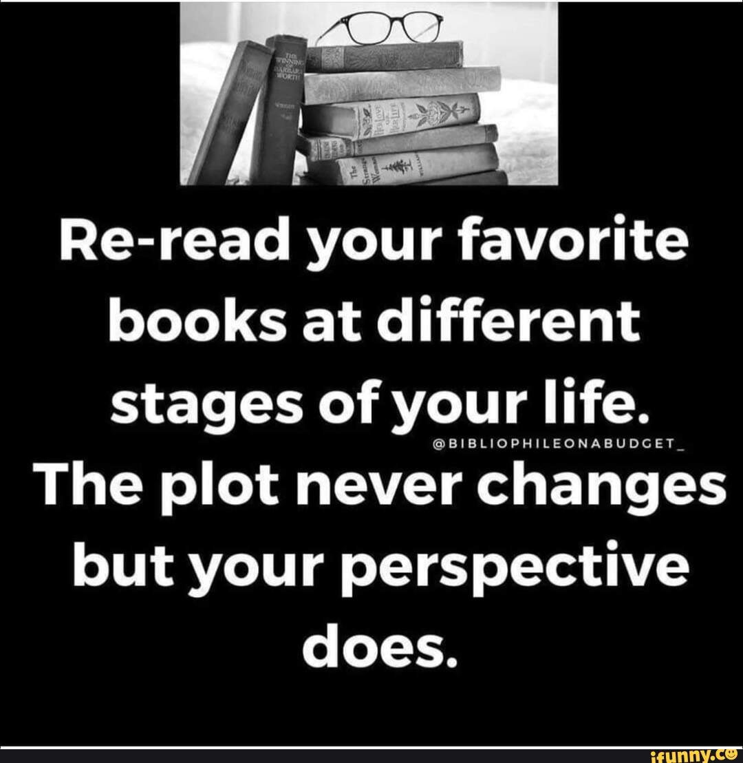 Re-read your favorite books at different stages of your life. The plot ...