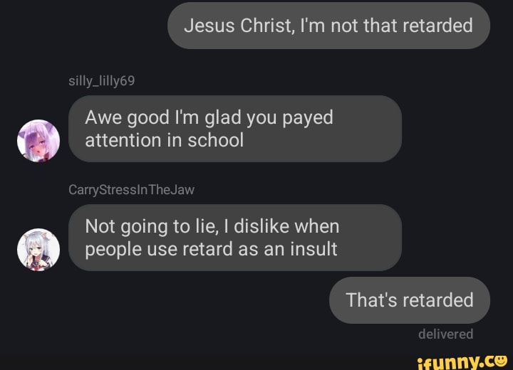 Jesus Christ, I'm not that retarded silly_lilly69 CanyStre Awe good I'm ...