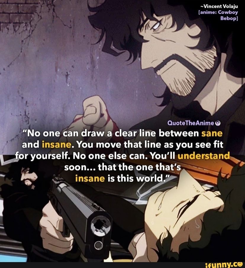 ~Vincent Volaju [anime: Cowboy Bebop] "No one can draw a clear line ...