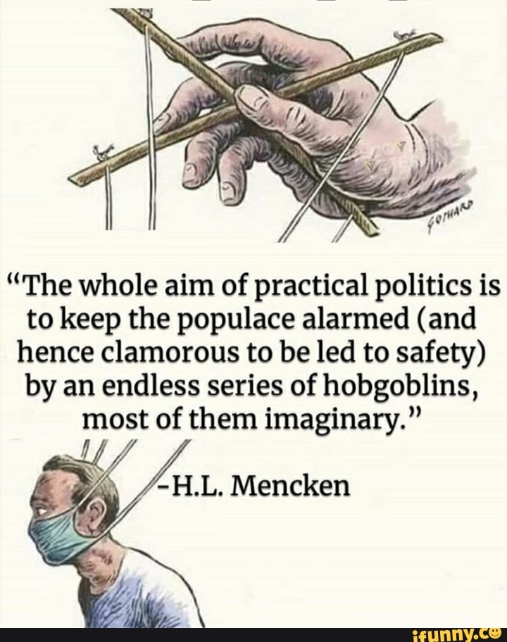 "The whole aim of practical politics is to keep the populace alarmed ...
