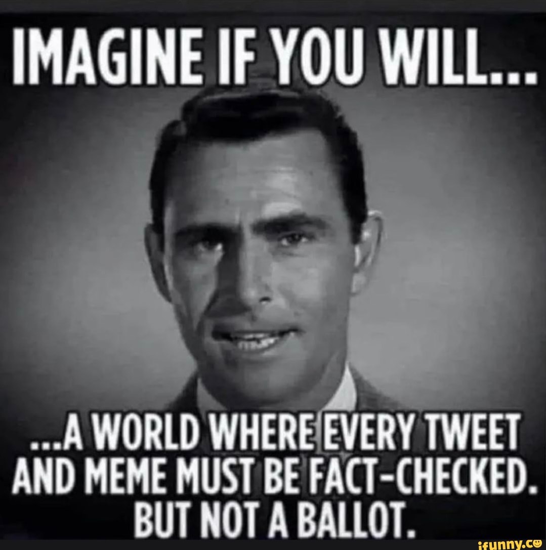 IMAGINE IF YOU WILL... ..A WORLD WHERE EVERY TWEET AND MEME MUST BE ...