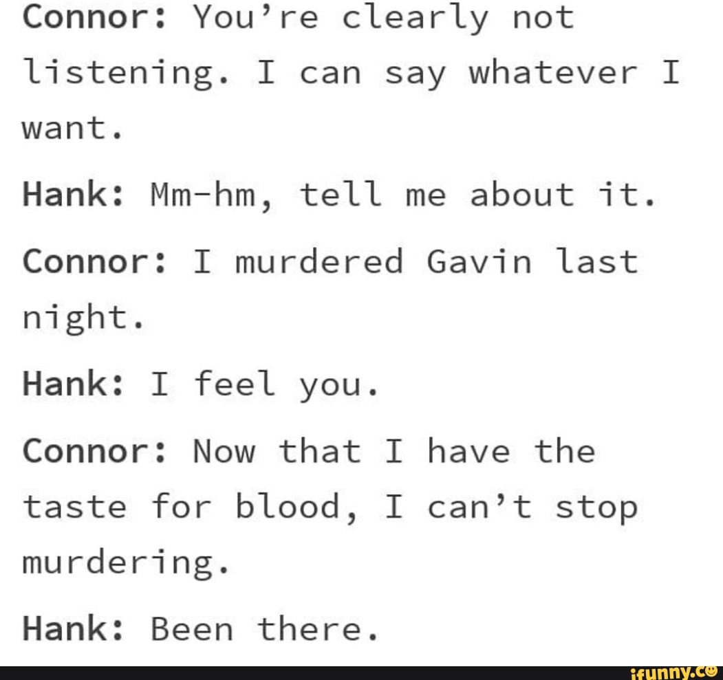 Connor: You’re clearly not listening. say want. Hank: Mm-hm, tell me ...