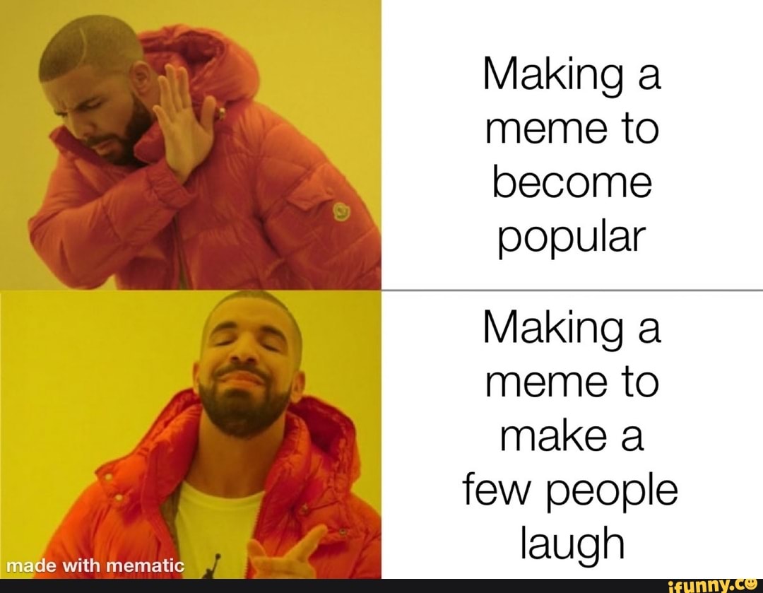Making a meme to become popular Making a meme to make a few people mage ...