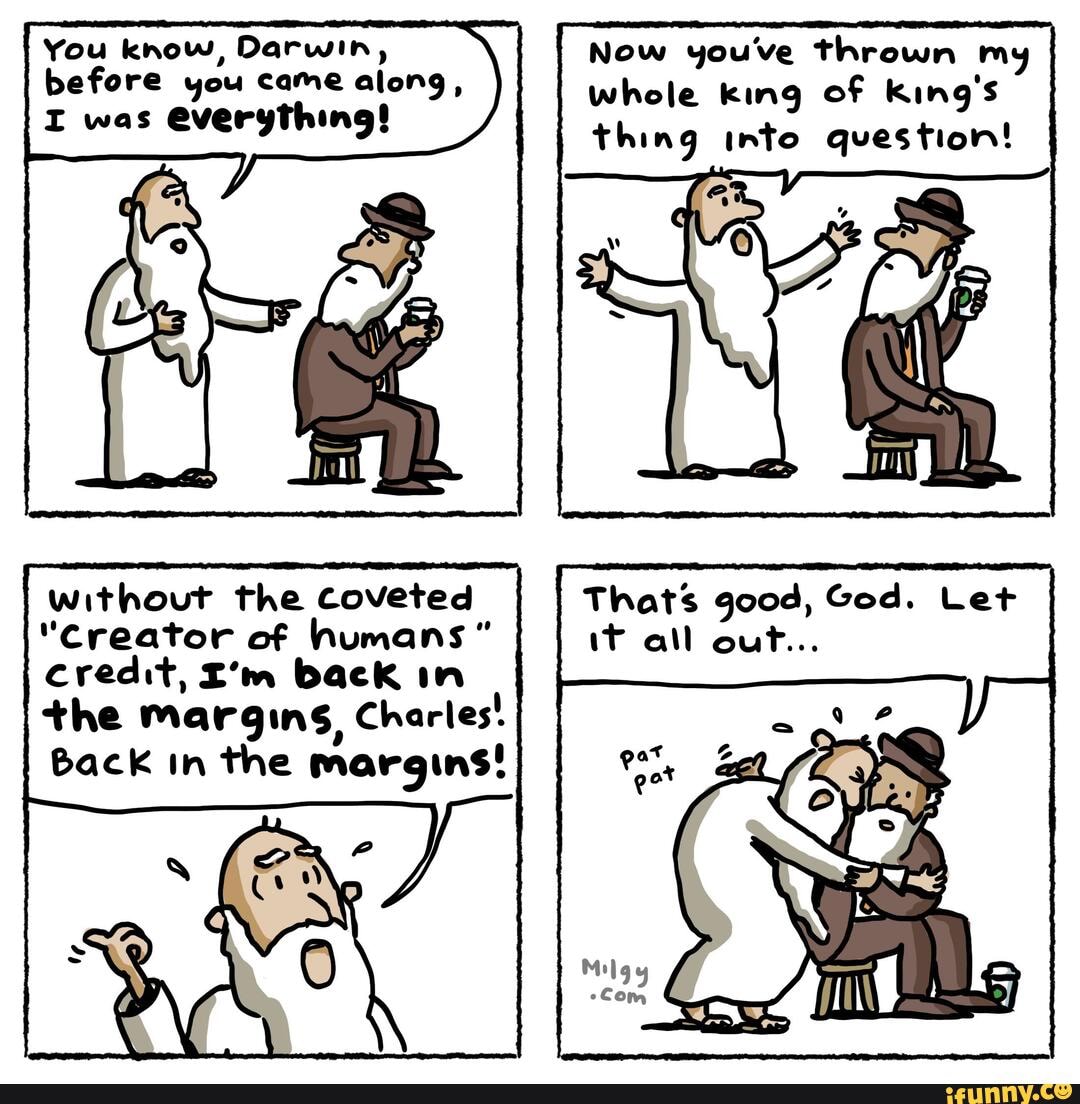 You know, Darwin, before you came along, I was everything! Now youve ...