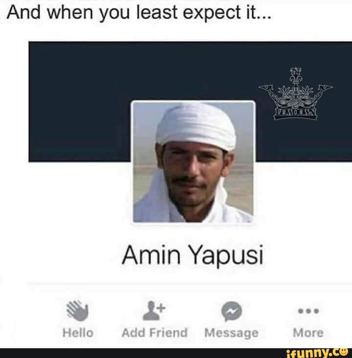 And when you least expect it... Amin Yapusi Hello Add Friend Message ...