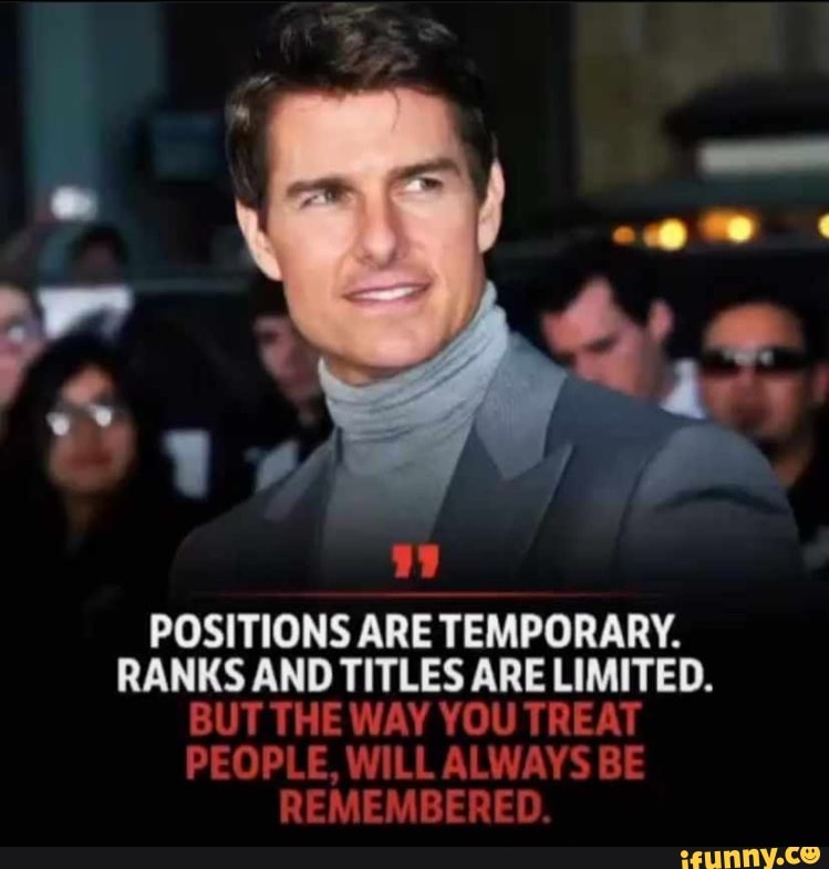 POSITIONS ARE TEMPORARY. RANKS AND TITLES ARE LIMITED. BUT THE WAY YOU ...