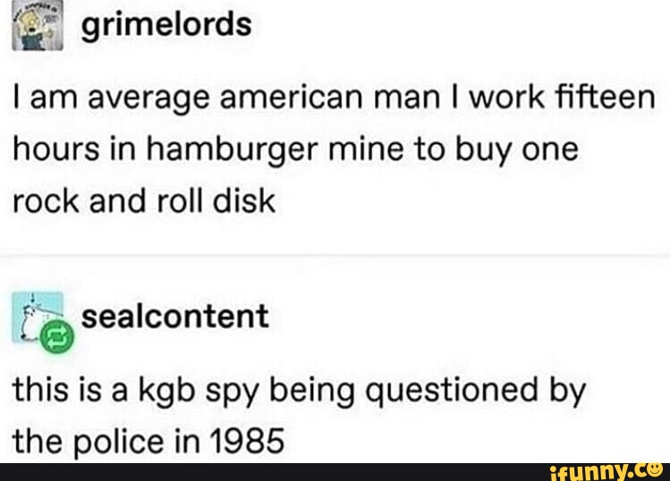 Am average american man I work fifteen hours in hamburger mine to buy ...