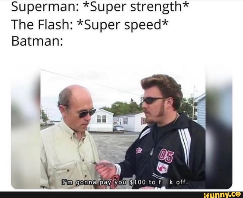 Superman: *Super strength* The Flash: "Super speed* Batman: & off. - iFunny