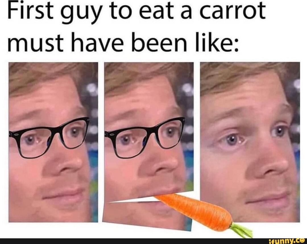 First guy to eat a carrot must have been like: - iFunny