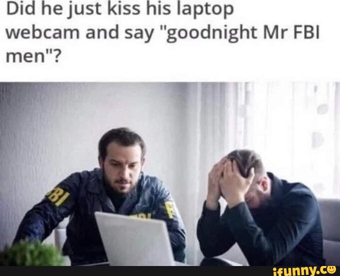 Did he just kiss his laptop webcam and say "goodnight Mr FBI men"? - iFunny