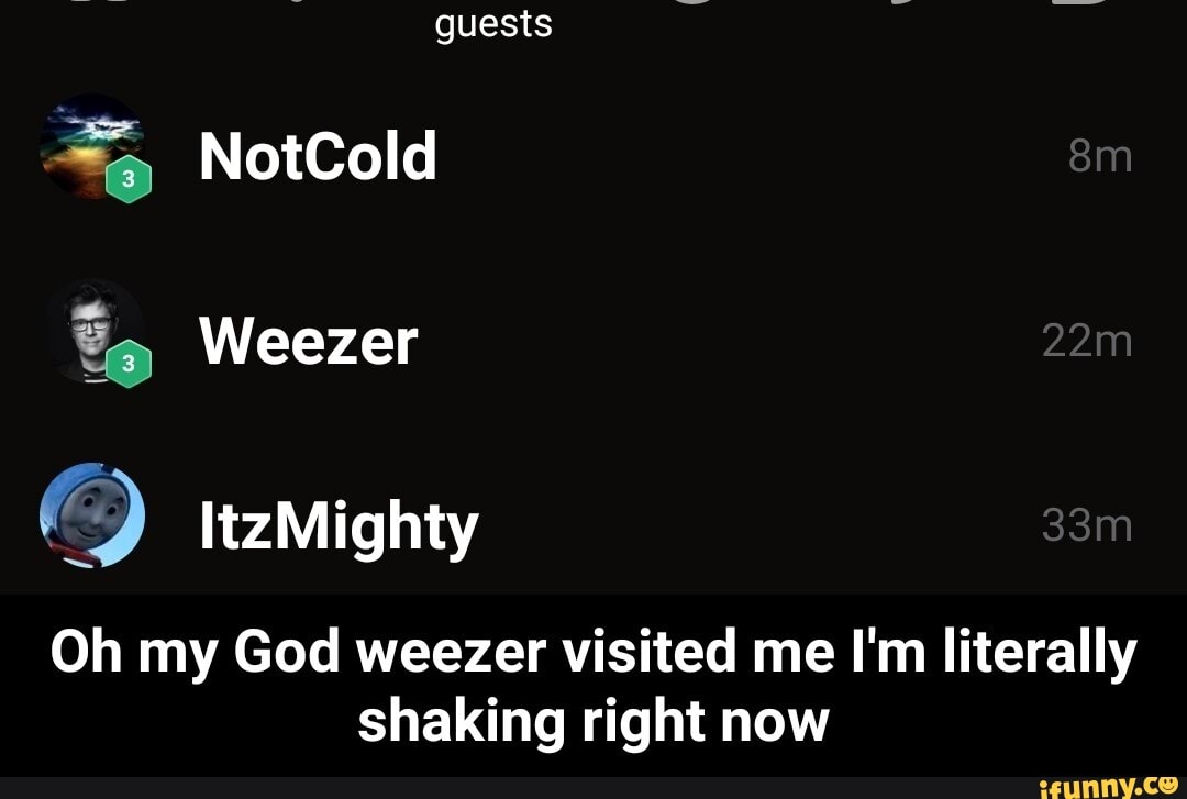 Oh my God weezer visited me I'm literally shaking right now - iFunny