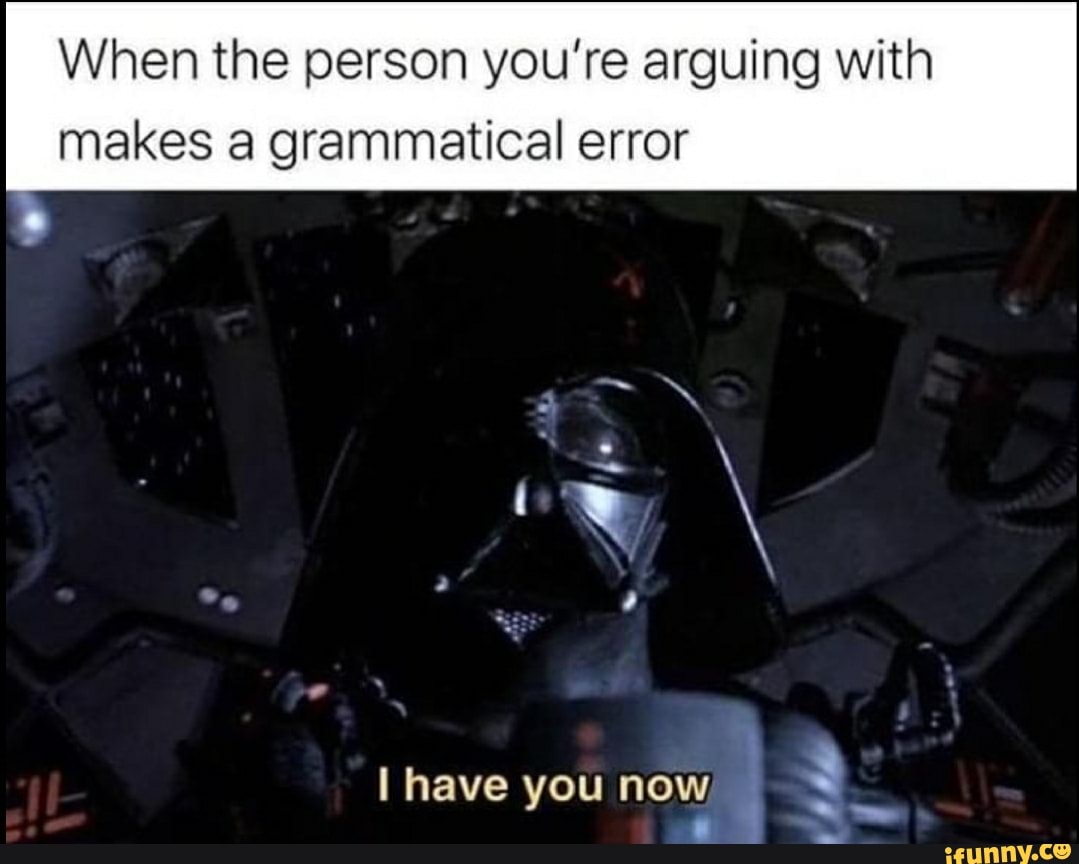 When the person you're arguing with makes a grammatical error I have ...